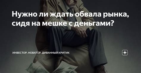 Нужно ли ждать обвала рынка сидя на мешке с деньгами Инвестор