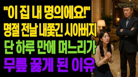 이 집 내 명의에요 명절 전날 내쫓긴 시아버지 단 하루 만에 며느리가 무릎 꿇게 된 이유 친정엄마 온다고 집에서 쫓겨난 할아버지의 복수 Youtube