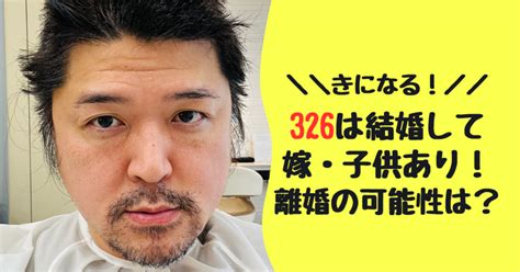【顔写真】326は結婚して嫁・子供がいた！馴れ初めはナンパ？不倫騒動で離婚の可能性も調査！ 早読みhot･topics