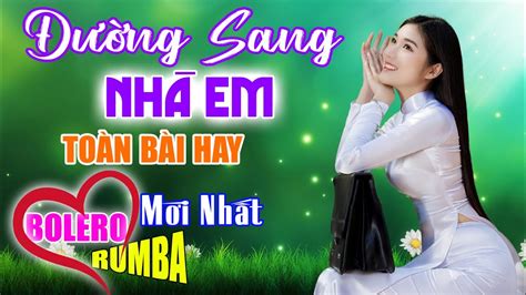 Đường Sang Nhà Em LK Bolero Rumba Toàn Bài Hay Nghe Lần Là Nghiện Nhạc Vàng Chất Lượng Cao