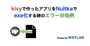 kivyで作ったアプリをNuitkaでexe化する時のエラー対処例 WATLAB import Python