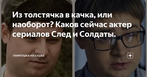 Из толстячка в качка или наоборот Каков сейчас актер сериалов След и Солдаты Пампушка на