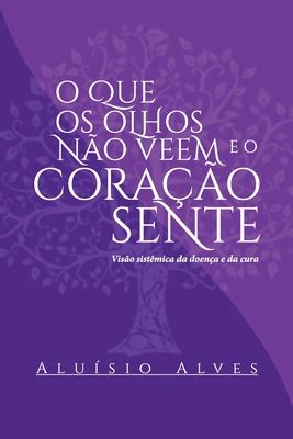 O Que Os Olhos N O Veem E O Cora O Sente Vis O Sist Mica Da Doen A E