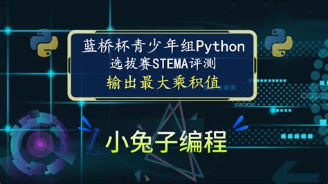 【蓝桥杯选拔赛真题42】python输出最大乘积值 青少年组蓝桥杯python 选拔赛stema比赛真题解析 蓝桥杯42点问题python
