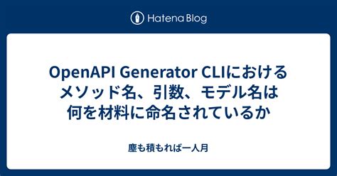 openapi generator cliにおけるメソッド名、引数、モデル名は何を材料に命名されているか 塵も積もれば一人月