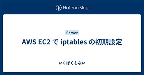 Aws Ec2 で Iptables の初期設定 いくばくもない