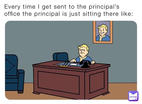 Every Time I Get Sent To The Principals Office The Principal Is Just