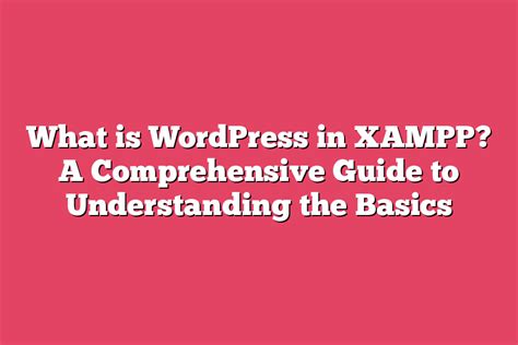 What Is Wordpress In Xampp A Comprehensive Guide To Understanding The