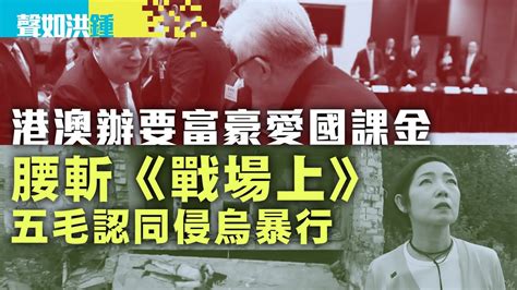聲如洪鍾港澳辦要富豪愛國課金腰斬戰場上五毛認同侵烏暴行 YouTube