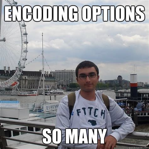 Encoding Options So Many Look At Me Quickmeme
