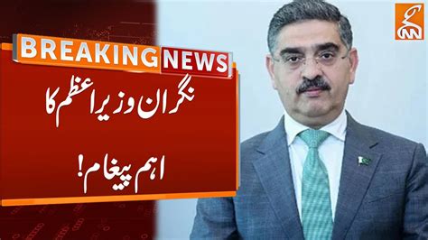 Caretaker Pm Anwar Ul Haq Kakar Important Message Gnn Youtube