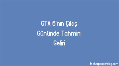 Gta 6nın Çıkış Gününde Tahmini Geliri Sharp Coder Blog