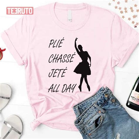 Plie Chasse Jete All Day Ballet Dancing Ballerina Tutu T Unisex