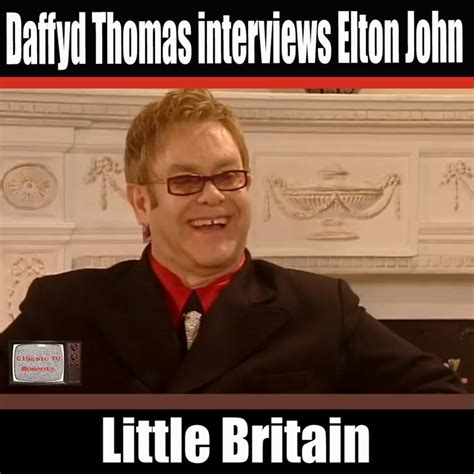 Daffyd Thomas Interviews Elton John Daffyd Thomas Interviews Elton John Little Britain By