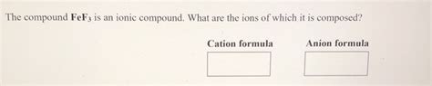 Solved The Compound Fef3 Is An Ionic Compound What Are The