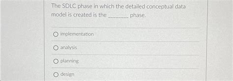Solved The Sdlc Phase In Which The Detailed Conceptual Data
