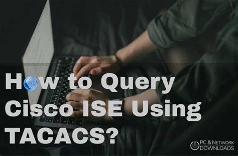 How To Query Cisco ISE Using TACACS A Comprehensive Guide
