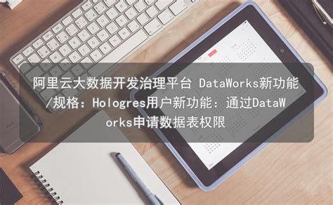阿里云大数据开发治理平台 Dataworks新功能规格：支持申请hologres的数据表权限 阿狸测试