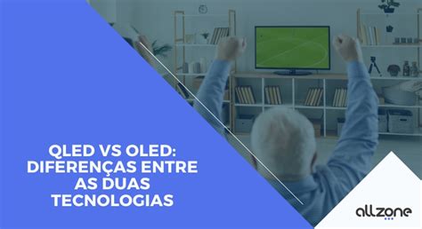 Qled Vs Oled Qué Tecnología Es Mejor Para Tu Televisión
