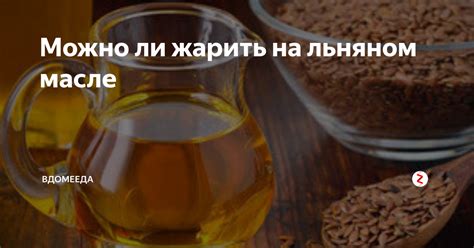 Можно ли жарить на льняном масле | Вдомееда | Дзен