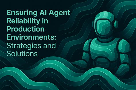 Ensuring Ai Agent Reliability In Production Environments Strategies