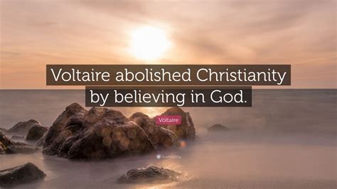 Voltaire Quote “voltaire Abolished Christianity By Believing In God”