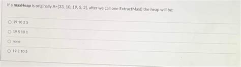 solved if a maxheap is originally a 133 10 19 5 2] after