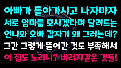 실화사연 아빠가 돌아가시고 나자마자 서로 엄마를 모시겠다며 달려드는 어니와 오빠 갑자기 왜 그러는데 그간 그렇게 뜯어간 것도 부족해서 이 집도 노리니 버러지같은 것들