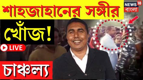 Live Sheikh Shahjahan শাহজাহান সঙ্গীর খোঁজ চাঞ্চল্যকর দাবি