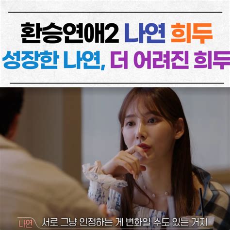 환승연애2 19화 리뷰3 의외의 성장캐 나연 의외의 어린캐 희두 네이버 블로그