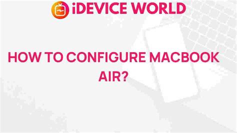 Unleash The Power Of Your MacBook Air With These Expert Configuration Tips