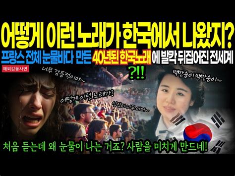 해외감동사연 한국에서 어떻게 이런 명곡이 나왔지 프랑스 전역을 눈물 바다로 만든 발매된지 40년 넘은 한국 노래