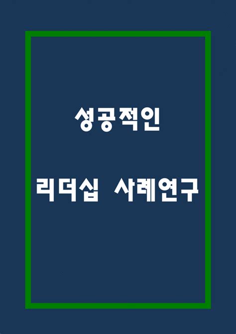 리더십 종류와 성공적인 리더십 사례분석과 이론분석 및 리더십의 바람직한 방향제시 사회과학