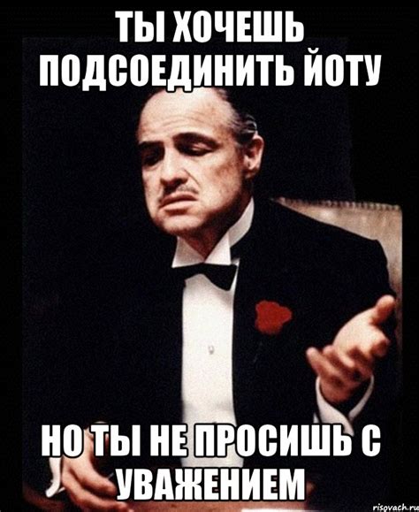 Ты хочешь подсоединить йоту Но ты не просишь с уважением Мем ты