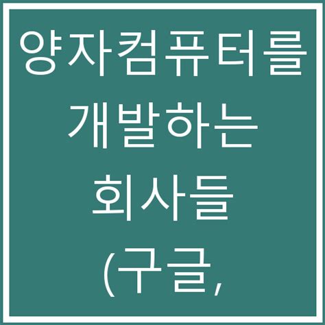 양자컴퓨터를 개발하는 회사들 구글 Ibm 인텔 중국 기업 분석