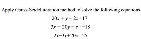 Apply Gauss Seidel Iteration Method To Solve The Following Equations