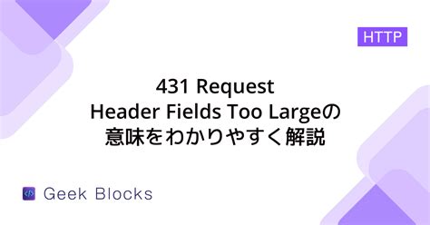 431エラー 431 Request Header Fields Too Largeの意味をわかりやすく解説 Geekblocks