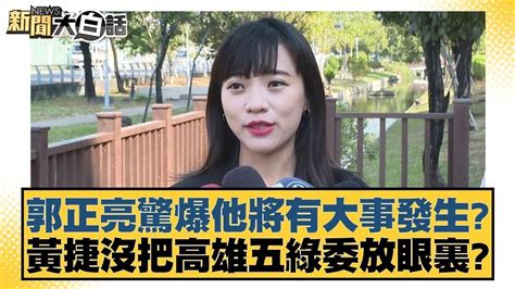 郭正亮驚爆他將有大事發生？黃捷沒把高雄五綠委放眼裏？ 新聞大白話 20240804 Youtube