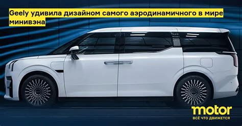 Geely удивила дизайном самого аэродинамичного в мире минивэна: Новости ...
