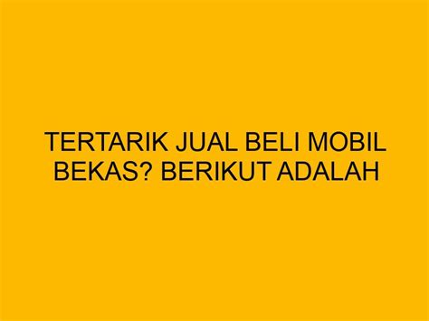 Tertarik Jual Beli Mobil Bekas Berikut Adalah Tips Mengembangkannya