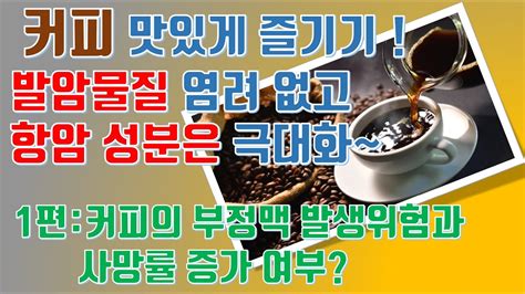 커피 맛있게 즐기기 발암물질 염려없고 항암 성분은 극대화 1편 커피와 부정맥 총사망률 관계 Youtube