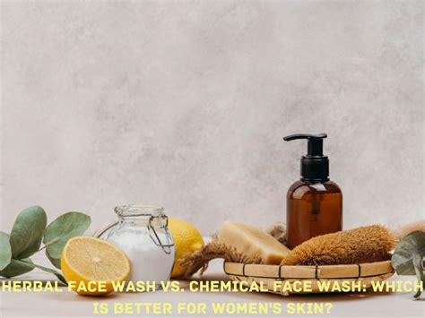 Herbal Face Wash Vs Chemical Face Wash Which Is Better For Womens Skin