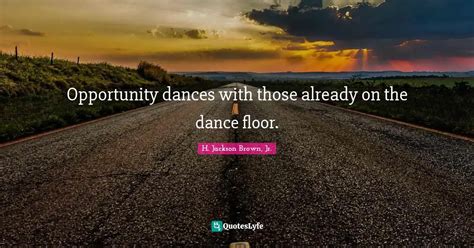 Opportunity Dances With Those Already On The Dance Floor Quote By H