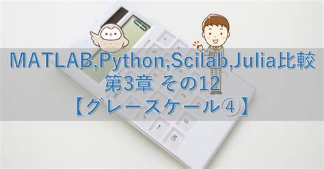 MATLAB Python Scilab Julia比較 第3章 その12グレースケール④ シミュレーションの世界に引きこもる部屋