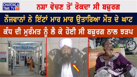 ਨਸ਼ਾ ਵੇਚਣ ਤੋਂ ਰੋਕਦਾ ਸੀ ਬਜ਼ੁਰਗ ਨੌਜਵਾਨਾਂ ਨੇ ਇੱਟਾਂ ਮਾਰ ਮਾਰ ਉਤਾਰਿਆ ਮੌਤ ਦੇ