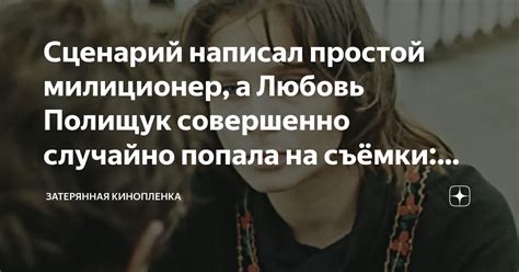 Сценарий написал простой милиционер а Любовь Полищук совершенно случайно попала на съёмки