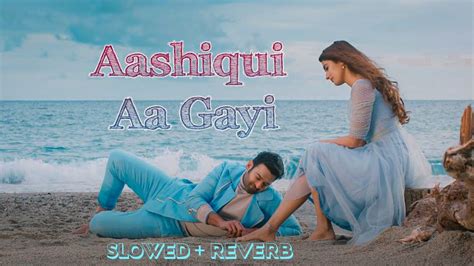 Aashiqui Aa Gayi Slowed And Reverb Lofi Lofi Youtube