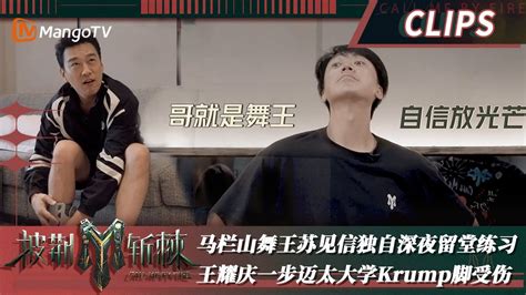 精彩看点马栏山舞王苏见信独自深夜留堂练习 王耀庆一步迈太大学Krump脚受伤 让人心疼又好笑披荆斩棘3 Call Me By Fire