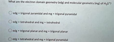 Solved What Are The Electron Domain Geometry Edg And Molecular Geometry Mg Of Has Edg