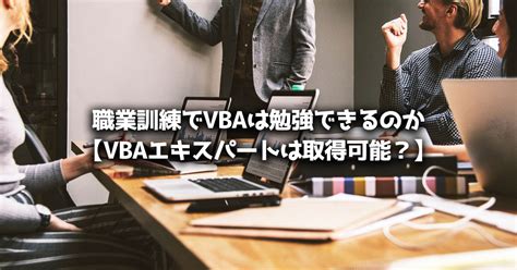 職業訓練でVBAは勉強できるのかVBAエキスパートは取得可能 C blog